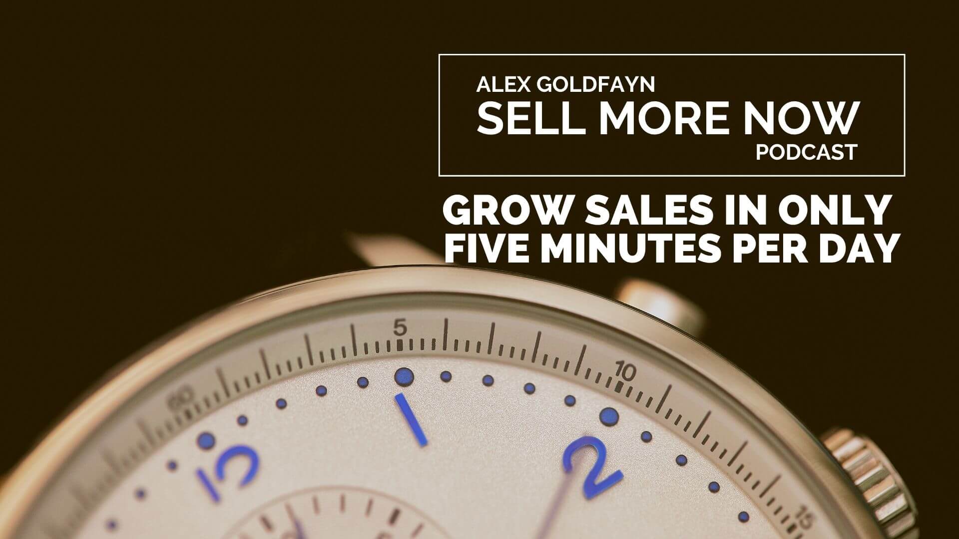 How to Grow Your Sales Dramatically in 5 Minutes Per Day - Alex Goldfayn